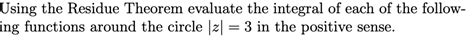 Solved Using The Residue Theorem Evaluate The Integral Of Chegg