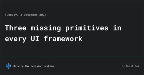 Three Missing Primitives In Every Ui Framework • Solving The Decision Problem