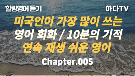 미국인이 가장 많이 쓰는 영어 회화 10분의 기적 연속 재생 쉬운 영어 Chapter005 Youtube