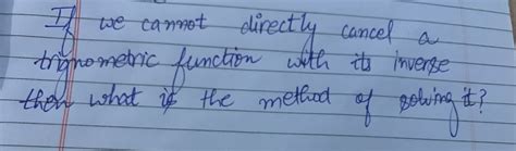 If We Cannot Directly Cancel A Trignometric Function With Its Inverse The