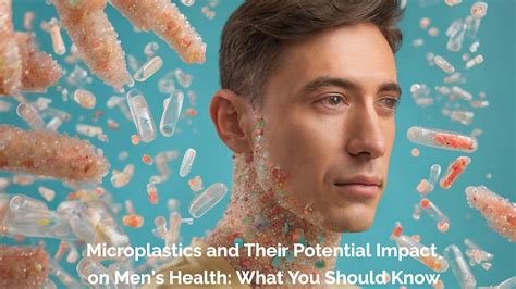 Microplastics And Their Potential Impact On Mens Health What You