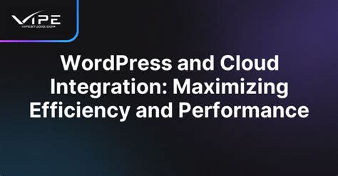 Wordpress And Cloud Integration Maximizing Efficiency And Performance