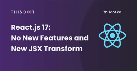 Reactjs 17 No New Features And New Jsx Transform This Dot Labs