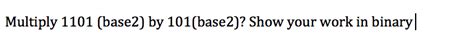 Solved Multiply 1101 Base2 By 101base2 Show Your Work