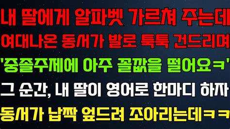 반전 신청사연 내 딸에게 알파벳 가르쳐 주는데 여대나온 동서가 발로 건드리며 꼴값 떤다는데 내 딸이 영어로 한마디 하자