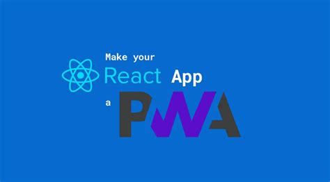 how to make your react app a progressive web app pwa