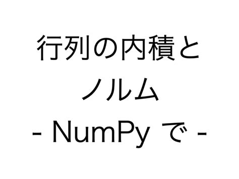 Numpy でベクトルの内積とノルムを計算する オープン・スタディ Numpy でベクトルの内積とノルムを計算する オープン・スタディ