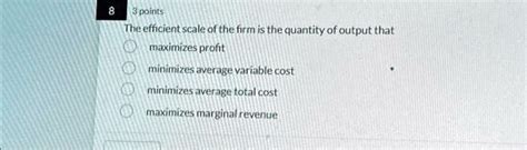 8 3 Points The Efficient Scale Of The Firm Is The Quantity Of Output