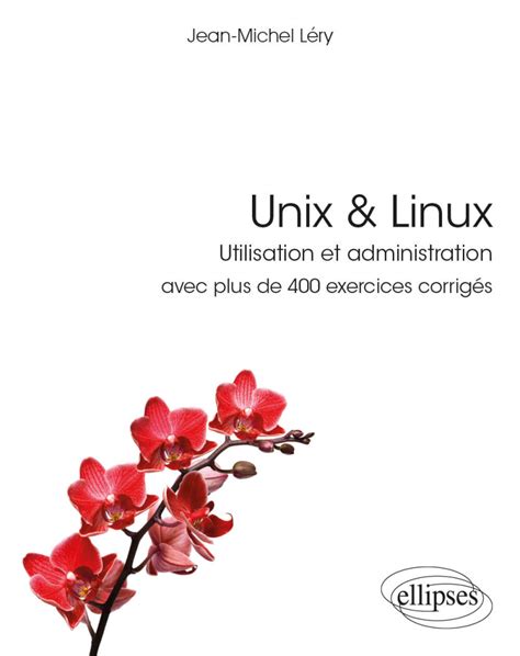 Unix And Linux Utilisation Et Administration Avec Plus De 400