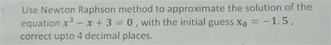 Solved Use Newton Raphson Method To Approximate The Solution Chegg