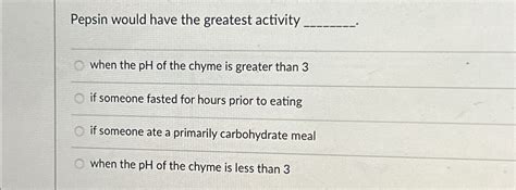 Solved Pepsin Would Have The Greatest Activitywhen The Ph