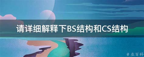 请详细解释下bs结构和cs结构 业百科