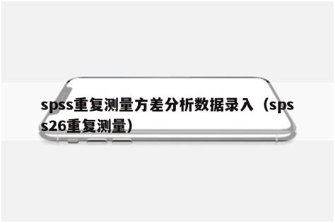 spss重复测量方差分析数据录入（spss26重复测量） 吉泰知讯