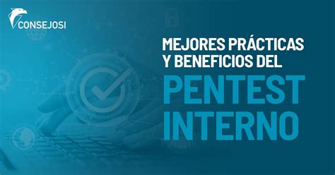 Mejores Prácticas Y Beneficios Del Pentest Interno