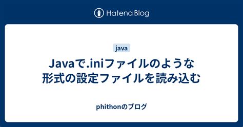 Javaで iniファイルのような形式の設定ファイルを読み込む phithonのブログ
