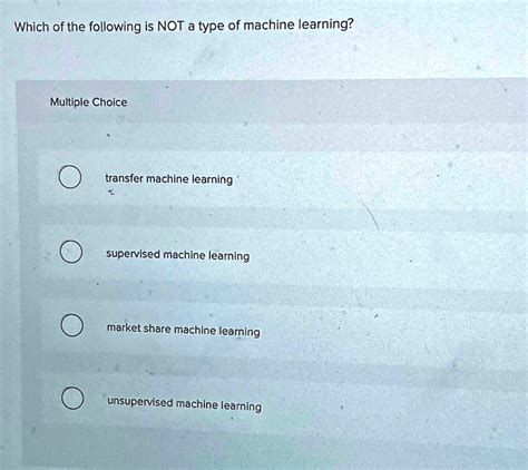 SOLVED Which Of The Following Is NOT A Type Of Machine Learning Multiple Choice Transfer