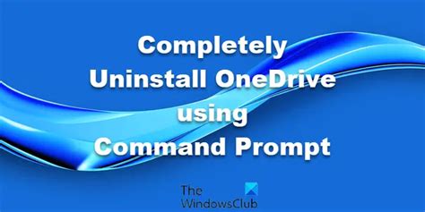 Completely Uninstall OneDrive Using Command Prompt In Windows 11