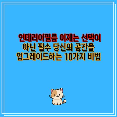 인테리어필름 이제는 선택이 아닌 필수 당신의 공간을 업그레이드하는 10가지 비법