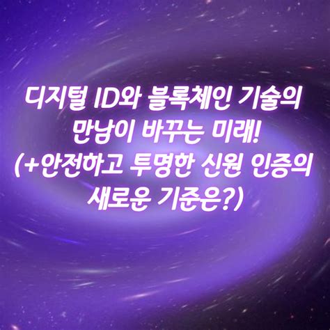 디지털 Id와 블록체인 기술의 만남이 바꾸는 미래안전하고 투명한 신원 인증의 새로운 기준은
