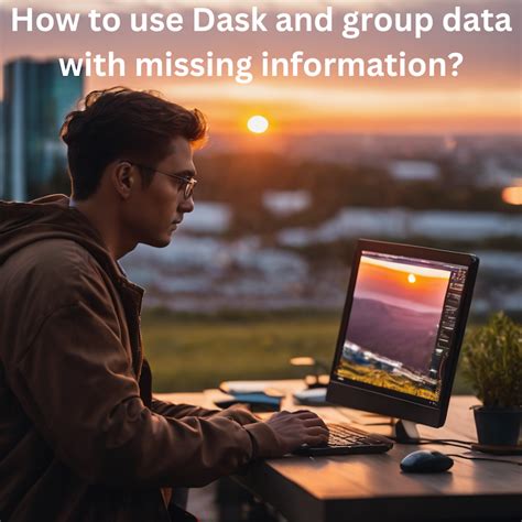 how to use dask and group data with missing information by suhith