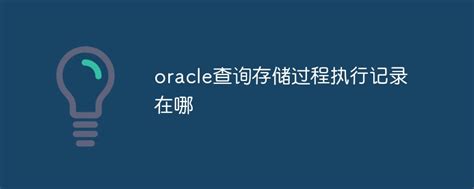 oracle查询存储过程执行记录在哪 叮当号