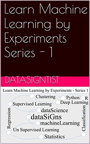 Learn Basics Of Machine Learning Through Experiments Machine Learning By Datasigntist Goodreads