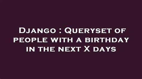 Django Queryset Of People With A Birthday In The Next X Days Youtube