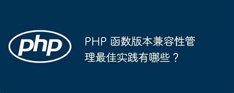 php 函数版本兼容性管理最佳实践有哪些？ 叮当号