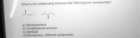 SOLVED: What is the relationship between the following two compounds? a) Stereoisomers b ...