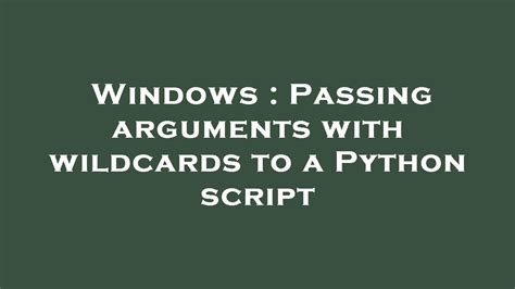 Windows Passing Arguments With Wildcards To A Python Script Youtube