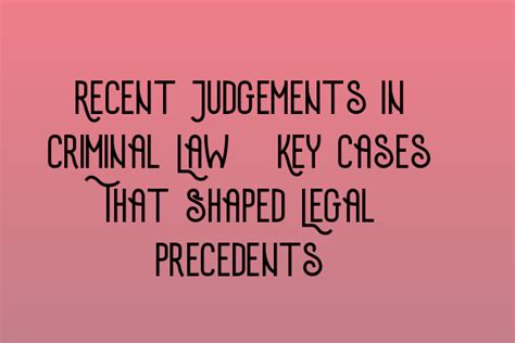 Recent Judgements In Criminal Law Key Cases That Shaped Legal Precedents Navigating Criminal