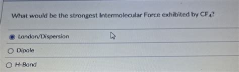Solved What Would Be The Strongest Intermolecular Force