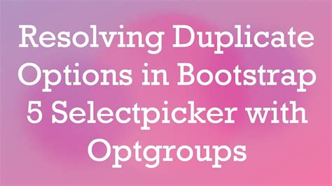 Resolving Duplicate Options In Bootstrap 5 Selectpicker With Optgroups
