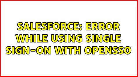 Salesforce Error While Using Single Sign On With Opensso Leo Golas