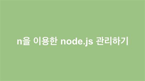 n을 활용한 node js 버전 관리