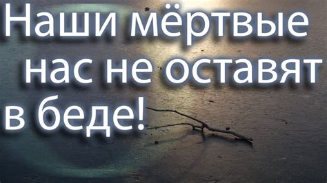 С любимыми не расставайтесь! Наши мёртвые нас не оставят в беде ...