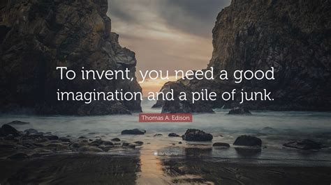 Thomas A Edison Quote “to Invent You Need A Good Imagination And A