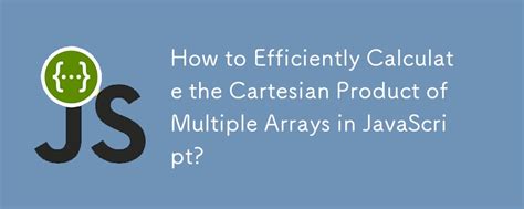 How To Efficiently Calculate The Cartesian Product Of Multiple Arrays