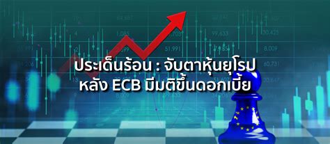 ประเด็นร้อน จับตาหุ้นยุโรป หลัง Ecb มีมติขึ้นดอกเบี้ย K Wealth
