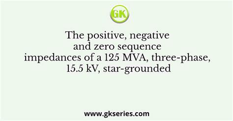 The Positive Negative And Zero Sequence Impedances Of A 125 Mva Three