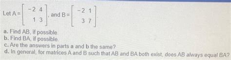 Solved Let A=[−2143], and B=[−2317] a. Find AB, if possible. | Chegg.com