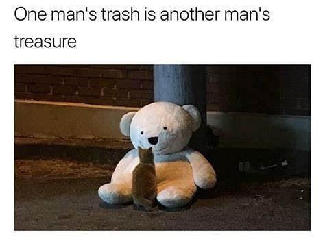 One Man S Trash Is Another Man S Treasure Funny