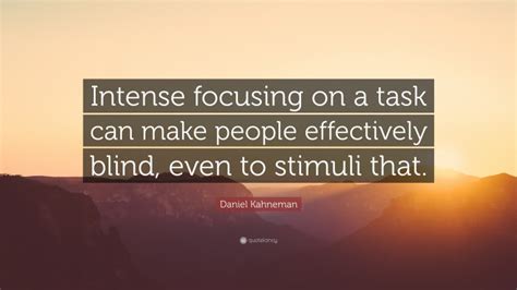 Daniel Kahneman Quote: “Intense focusing on a task can make people effectively blind, even to ...