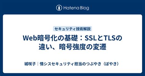 Web暗号化の基礎：sslとtlsの違い、暗号強度の変遷 城咲子｜情報システム部セキュリティ担当のつぶやき（ぼやき）