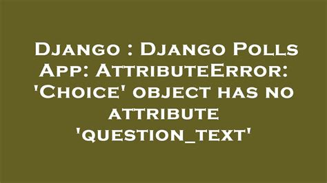 Django Django Polls App Attributeerror Choice Object Has No Attribute Questiontext
