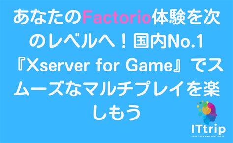 あなたのfactorio体験を次のレベルへ！国内no1『xserver For Game』でスムーズなマルチプレイを楽しもう It Trip