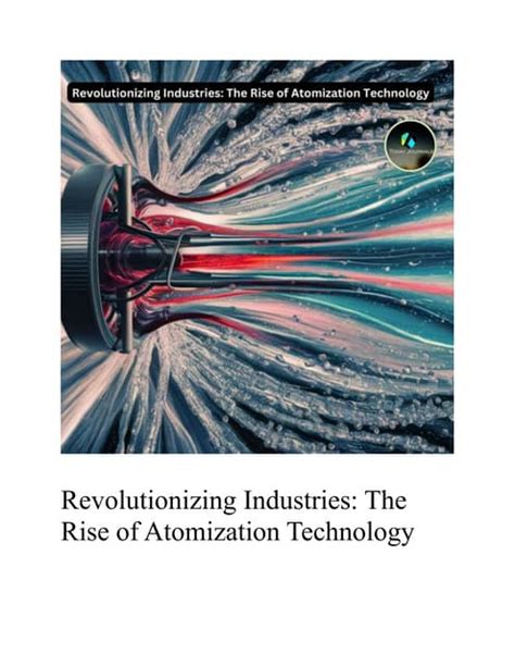 Revolutionizing Industries The Rise Of Atomization Technology Pdf