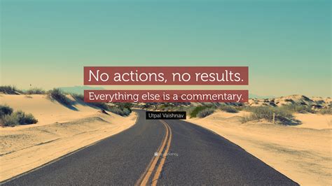 Utpal Vaishnav Quote No Actions No Results Everything Else Is A Commentary”