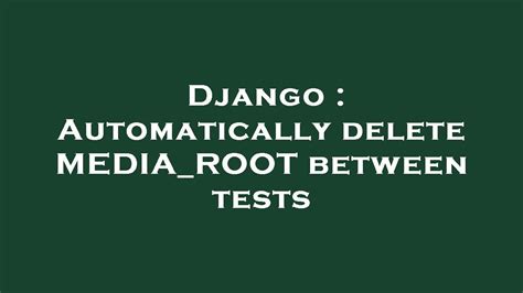 Django Automatically Delete Mediaroot Between Tests Youtube