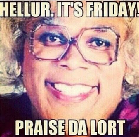 TGIF Funny Friday Memes Friday Quotes Funny Madea Quotes